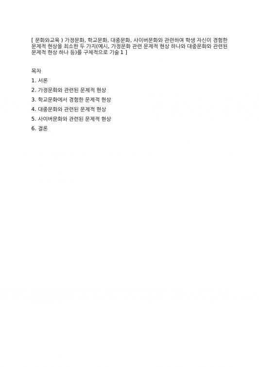 [ 문화와교육 ) 가정문화, 학교문화, 대중문화, 사이버문화와 관련하여 학생 자신이 경험한 문제적 현상을 최소한 두 가지(예시, 가정문화 관련 문제적 현상 하나와 대중문화와 관련된 문제적 현상 하나 등)를 구체적으로 기술1 ]