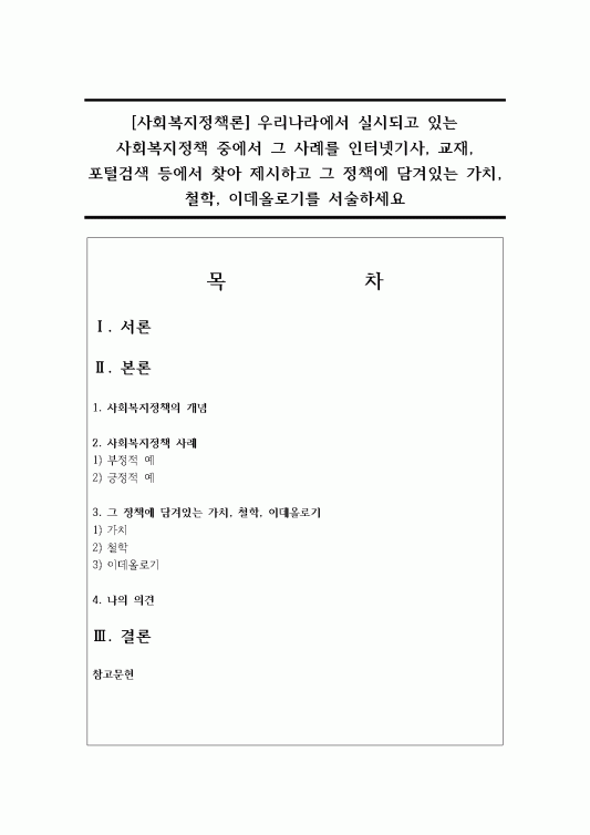 [사회복지정책론] 우리나라에서 실시되고 있는 사회복지정책 중에서 그 사례를 인터넷기사, 교재, 포털검색 등에서 찾아 제시하고 그 정책에 담겨있는 가치, 철학, 이데올로기를 서술하세요