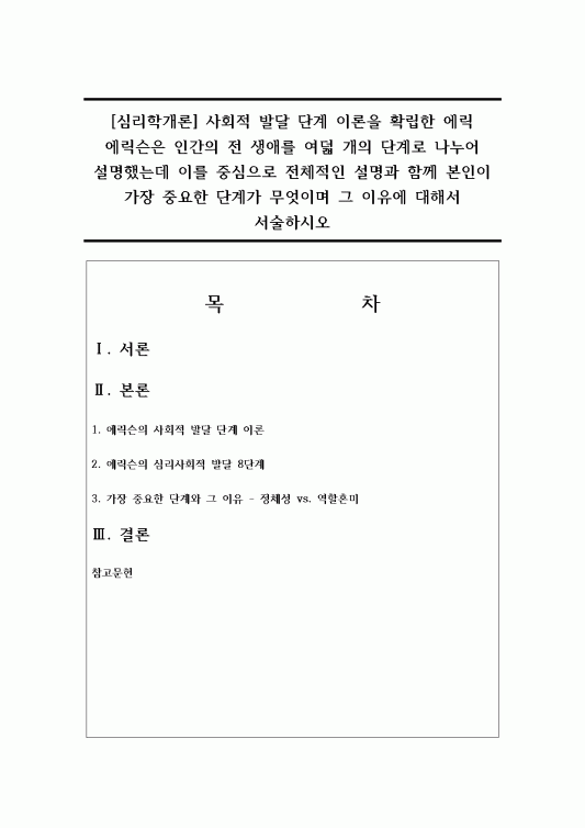 [심리학개론] 사회적 발달 단계 이론을 확립한 에릭 에릭슨은 인간의 전 생애를 여덟 개의 단계로 나누어 설명했는데 이를 중심으로 전체적인 설명과 함께 본인이 가장 중요한 단계가 무엇이며 그 이유에 대해서 서술하시오