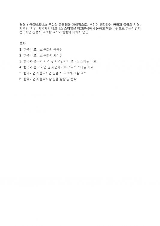 경영 ) 한중비즈니스 문화의 공통점과 차이점으로, 본인이 생각하는 한국과 중국의 지역, 지역인, 기업, 기업가의 비즈니스 스타일을 비교분석해서 논하고 이를 바탕으로 한국기업의 중국사업 진출시 고려할 요소와 방향에 대해서 언급