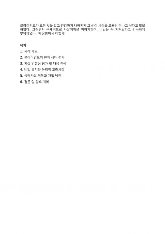클라이언트가 모든 것을 잃고 건강마저 나빠지자 그냥 이 세상을 조용히 떠나고 싶다고 말을 하였다. 그러면서 구체적으로 자살계획을 이야기하며, 비밀을 꼭 지켜달라고 간곡하게 부탁하였다. 이 상황에서 어떻게