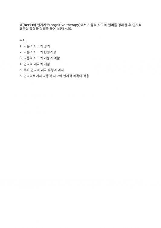 벡(Beck)의 인지치료(cognitive therapy)에서 자동적 사고의 원리를 정리한 후 인지적 왜곡의 유형을 실례를 들어 설명하시오