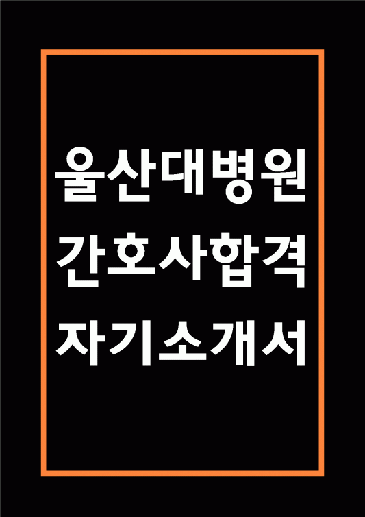 [울산대학교병원 간호사 합격 자기소개서] 울산대병원 간호사 합격 자소서 예문 (왜 울산대학교병원에 적합한 인재인지 강조한 자기소개서)