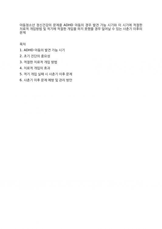 아동청소년 정신건강의 문제중 ADHD 아동의 경우 발견 가능 시기와 이 시기에 적절한 치료적 개입방법 및 적기에 적절한 개입을 하지 못했을 경우 일어날 수 있는 사춘기 이후의 문제