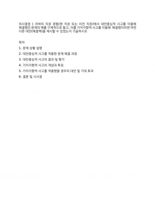 의사결정 ) 귀하의 직장 경험(현 직장 또는 이전 직장)에서 대안중심적 사고를 이용해 해결했던 문제의 예를 구체적으로 들고, 이를 가치지향적 사고를 이용해  해결했더라면 어떤 다른 대안(해결책)을 제시할 수 있었는지 기술하시오