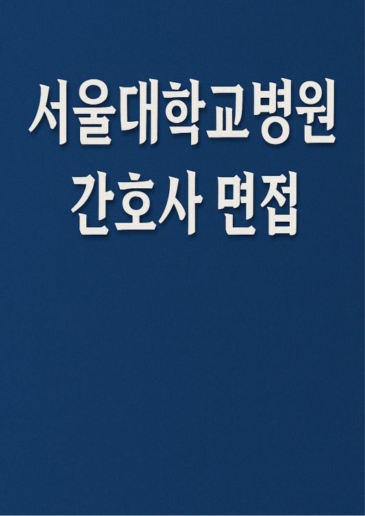 서울대학교병원 간호사 면접] 서울대학교병원 간호사 면접 후기 1차 실무면접기출 (상황면접) 서울대학교병원 간호사 2차 최종면접기출 (인성·조직 적합성)