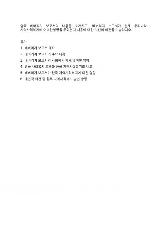 베버리지 보고서 개요 베버리지 보고서의 주요 내용 베버리지 보고서의 사회복지 체계에 미친 영향 영국 사회복지 모델과 한국 지역사회복지의 비교 베버리지 보고서가 한국 지역사회복지에 미친 영향 개인적 의견 및 향후 지역