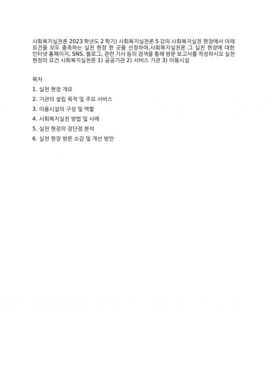 사회복지실천론 2023학년도 2학기) 사회복지실천론 5강의 사회복지실천 현장에서 아래 요건을 모두 충족하는 실천 현장 한 곳을 선정하여,사회복지실천론 그 실천 현장에 대한 인터넷 홈페이지, SNS, 블로그, 관련 기사 등의 검색을 통해 방문 보고서를 작성하시오 실천 현장의 요건 사회복지실천론 1) 공공기관 2) 서비스 기관 3) 이용시설