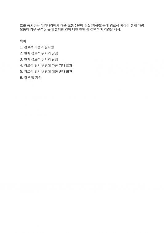 효를 중시하는 우리나라에서 대중 교통수단에 전철(지하철)등에 경로석 지정이 현재 차량 모퉁이 좌우 구석진 곳에 설치한 것에 대한 찬반 중 선택하여 의견을 제시.