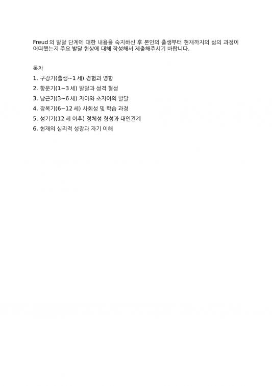 Freud의 발달 단계에 대한 내용을 숙지하신 후 본인의 출생부터 현재까지의 삶의 과정이 어떠했는지 주요 발달 현상에 대해 작성해서 제출해주시기 바랍니다.