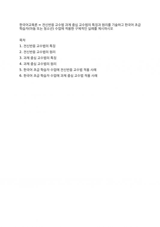 한국어교육론 = 전신반응 교수법 과제 중심 교수법의 특징과 원리를 기술하고 한국어 초급 학습자(아동 또는 청소년) 수업에 적용한 구체적인 실례를 제시하시오