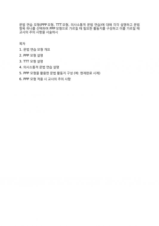 문법 연습 모형(PPP모형, TTT모형, 의사소통적 문법 연습)에 대해 각각 설명하고 문법 항목 하나를 선택하여 PPP모형으로 가르칠 때 필요한 활동지를 구성하고 이를 가르칠 때 교사의 주의 사항을 서술하시