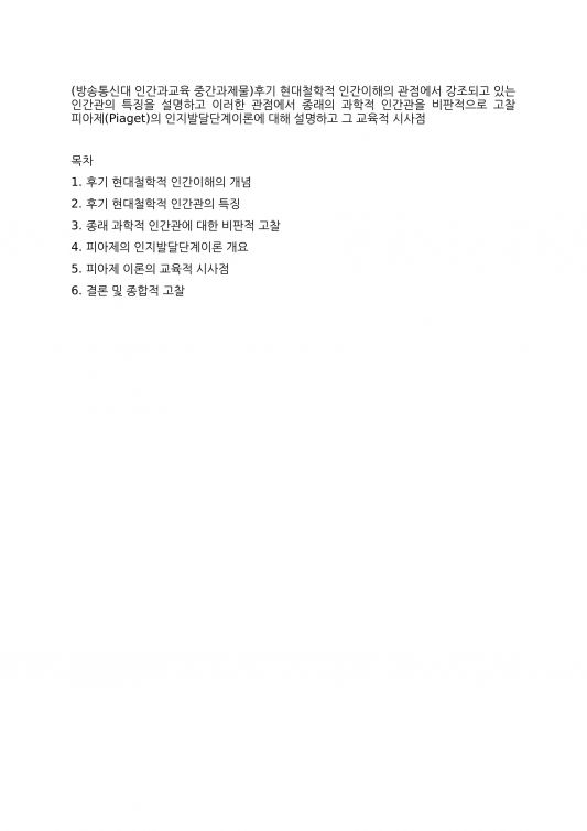 (방송통신대 인간과교육 중간과제물)후기 현대철학적 인간이해의 관점에서 강조되고 있는 인간관의 특징을 설명하고 이러한 관점에서 종래의 과학적 인간관을 비판적으로 고찰 피아제(Piaget)의 인지발달단계이론에 대해 설명하고 그 교육적 시사점