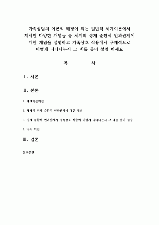 가족상담의 이론적 배경이 되는 일반적 체계이론에서 제시한 다양한 개념들 중 체계의 경계 순환적 인과관계에 대한 개념을 설명하고 가족상호 작용에서 구체적으로 어떻게 나타나는지 그 예를 들어 설명 하세요