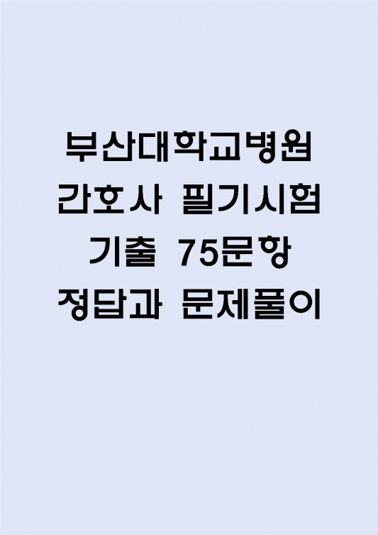부산대학교병원 간호사 필기시험 기출 75문항 정리 (부산대학교병원 간호사 필기시험 2회이상 반복기출된 기출문제 정리 및 정답과 문제풀이)