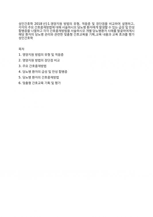 성인간호학 2018년}1.영양지원 방법의 유형, 적응증 및 장단점을 비교하여 설명하고, 각각의 주요 간호중재방법에 대해 서술하시오 당뇨병 환자에게 발생할 수 있는 급성 및 만성 합병증을 나열하고 각각 간호중재방법을 서술하시오 개별 당뇨병환자 사례를 발굴하여제시 해당 환자의 당뇨병 관리와 관련한 맞춤형 간호교육을 기획,교육 내용과 교육 효과를 평가 성인간호학