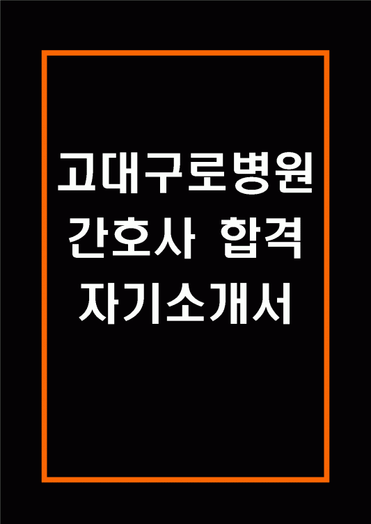[고려대학교구로병원 간호사 합격 자기소개서] 고대구로병원 간호사 합격 자소서 예문 (왜 고려대학교구로병원에 적합한 인재인지 강조한 자기소개서)