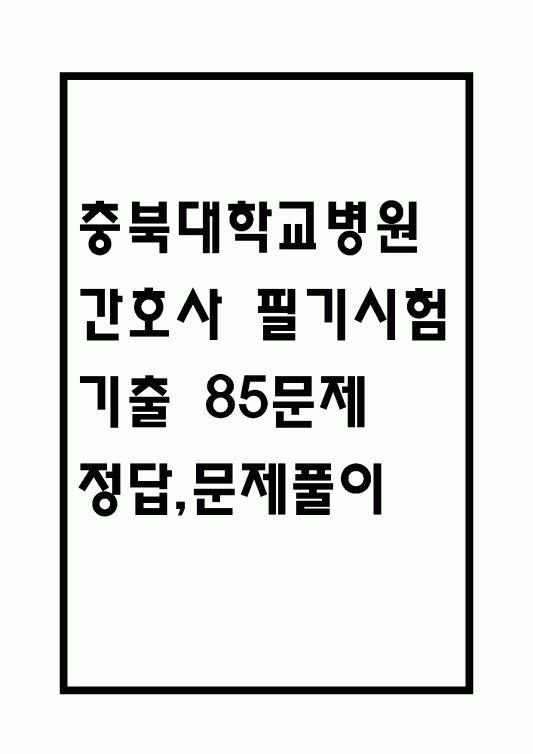 [충북대학교병원 간호사 필기시험 기출문제 정리] 충북대학교병원 간호사 필기시험 기출 족보 53문제 및 정답,문제풀이 정리