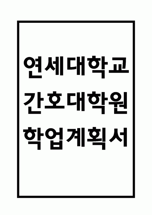 연세대학교 간호대학원 학업계획서 - 연세대학교 간호대학원 최종합격 학업계획서 (연세대 간호대학원 학업계획서 BEST 예문)