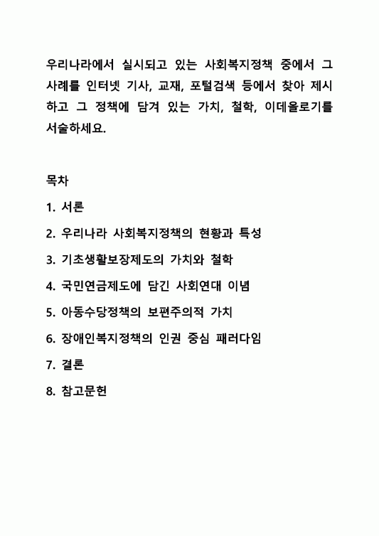 우리나라에서 실시되고 있는 사회복지정책 중에서 그 사례를 인터넷 기사, 교재, 포털검색 등에서 찾아 제시하고 그 정책에 담겨 있는 가치, 철학, 이데올로기를 서술하세요. 사회복지정책론