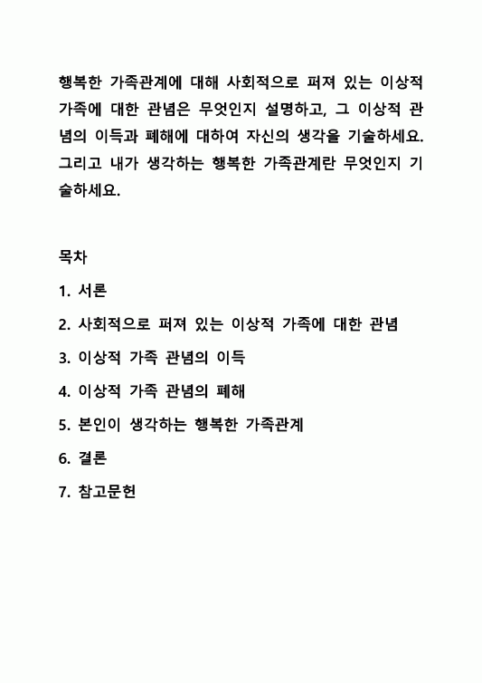 행복한 가족관계에 대해 사회적으로 퍼져 있는 이상적 가족에 대한 관념은 무엇인지 설명하고, 그 이상적 관념의 이득과 폐해에 대하여 자신의 생각을 기술하세요. 가족생활교육