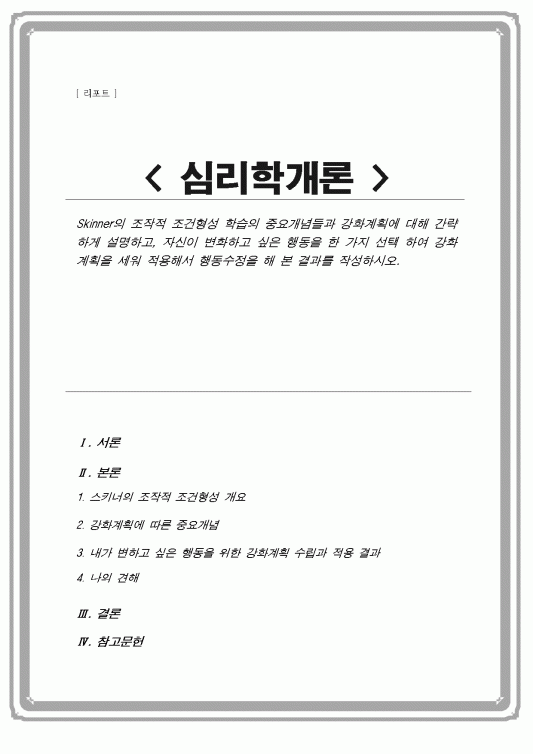 Skinner의 조작적 조건형성 학습의 중요개념들과 강화계획에 대해 간략하게 설명 자신이 변화하고 싶은 행동을 한 가지 선택 강화계획 적용해서 행동수정을 해 본 결과 작성