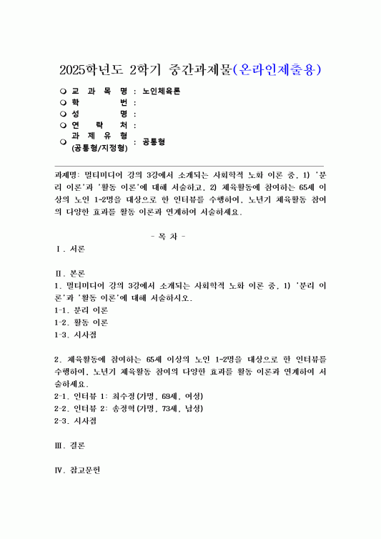 (2025학년도 2학기 중간과제물, 노인체육론, 공통형) 멀티미디어 강의 3강에서 소개되는 사회학적 노화 이론 중, 1) 분리 이론과 활동 이론에 대해 서술하고, 2) 체육활동에 참여하는 65세 이상의 노인 1~2명을 대상으로 한 인터뷰를 수행하여, 노년기 체육활동 참여의 다양한 효과를 활동 이론과 연계하여 서술하세요.