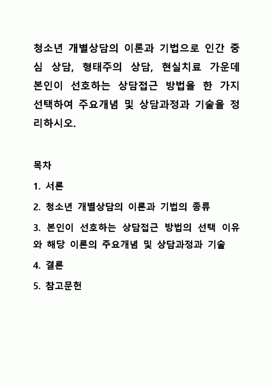 청소년 개별상담의 이론과 기법으로 인간 중심 상담, 형태주의 상담, 현실치료 가운데 본인이 선호하는 상담접근 방법을 한 가지 선택하여 주요개념 및 상담과정과 기술을 정리하시오. 청소년복지론