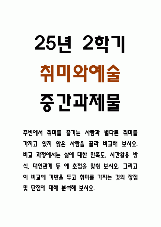 주변에서 취미를 즐기는 사람과 별다른 취미를 가지고 있지 않은 사람을 골라 비교해 보시오. 비교 과정에서는 삶에 대한 만족도, 시간활용 방식, 대인관계 등 에 초점을 맞춰 보시오. 그리고 이 비교에 기반을 두고 취미를 가지는 것의 장점 및 단점에 대해 분석해 보시오. (2025년도 2학기 취미와 예술 중간과제물)