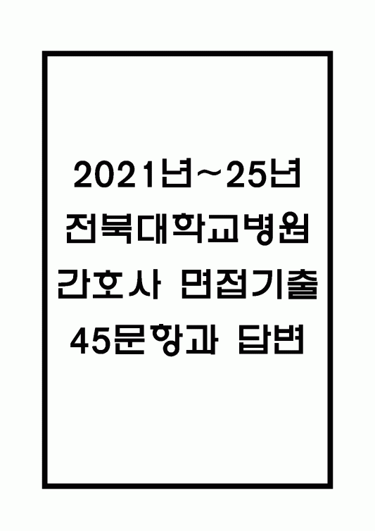 (전북대학교병원 간호사 면접기출) 2021년~2025년 전북대학교병원 간호사 면접 기출 45문항과 답변 정리
