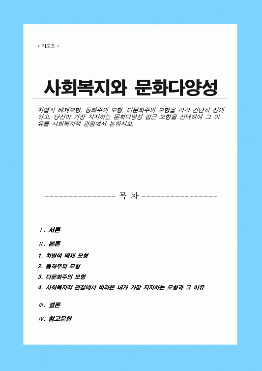 차별적 배제모형 동화주의 모형 다문화주의 모형을 각각 간단히 정의 당신이 가장 지지하는 문화다양성 접근 모형을 선택하여 그 이유를 사회복지적 관점에서 논하시오
