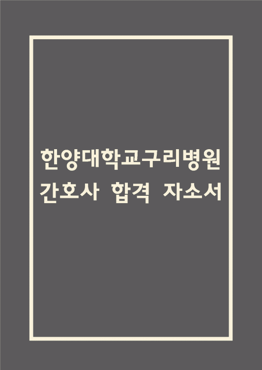[한양대학교구리병원 간호사 자기소개서] 한양대학교구리병원 간호사 자소서 예문 (왜 한양대학교구리병원에 적합한 인재인지 강조한 자기소개서)