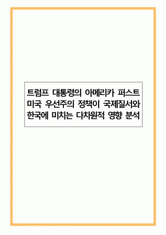 트럼프 대통령의 아메리카 퍼스트 미국 우선주의 정책이 국제질서와 한국에 미치는 다차원적 영향 분석