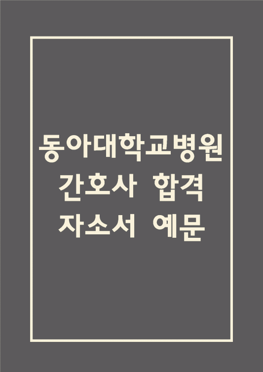 [동아대학교병원 간호사 자기소개서] 동아대학교병원 간호사 자소서 예문 (왜 동아대학교병원에 적합한 인재인지 강조한 자기소개서)