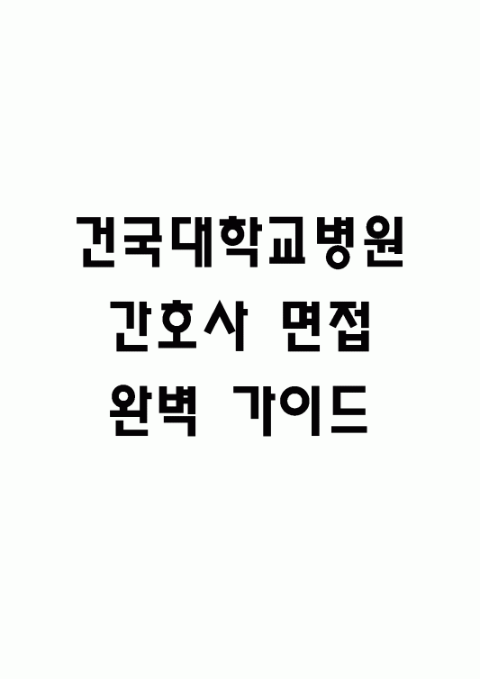 [건국대학교병원 간호사 면접 완벽 가이드] 건국대학교병원 간호사 면접 실전 경험 기반 핵심 전략과 건국대학교병원 간호사 면접기출 60문항 정리