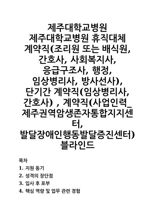 [자기소개서] 제주대학교병원 제주대학교병원 휴직대체 계약직(조리원 또는 배식원, 간호사, 사회복지사, 응급구조사, 행정, 임상병리사, 방사선사), 단기간 계약직(임상병리사, 간호사) , 계약직(사업인력_제주권역암생존자통합지지센터, 발달장애인행동발달증진센터) 블라인드  자기소개서 우수 예문 BEST 자소서