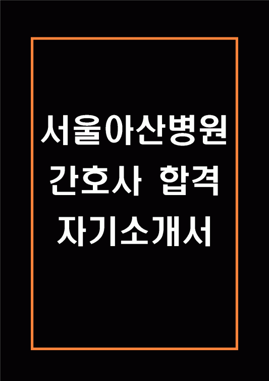 [서울아산병원 간호사 자기소개서] 서울아산병원 간호사 자소서 예문 (왜 서울아산병원에 적합한 인재인지 강조한 자기소개서)