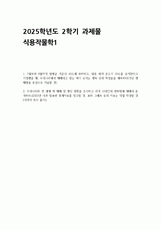 [식용작물학1 2025년 2학기 중간과제) 1.7월부터 9월까지 일평균 기온이 40도에 육박하고, 일중 최저 온도가 30도를 유지한다고 가정했을 때, 우리나라에서 재배되고 있는 벼가 보이는 생육 상의 특징들을 예측하라(기상 생태형을 중심으로 기술할 것) 2. 우리나라와 전 세계 벼 재배 및 생산 현황을 조사하고 과거 10년간의 변화량에 대해서 분석하라