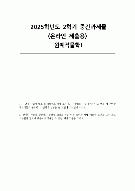 (원예작물학1 2025년 2학기 중간과제물) 본인이 상업적 채소 농가(하우스 재배 또는 노지 재배)를 직접 운영한다고 했을 때 선택할 채소작물의 종류와 그 선택에 영향을 준 요인이 무엇인지 쓰시오 선택한 작물의 생산성과 품질에 영향을 주는 환경 요인과 재배 기술적 요인을 모두 쓰고 외부환경 변화에 대응하여 적용할 수 있는 재배 기술을 쓰시오