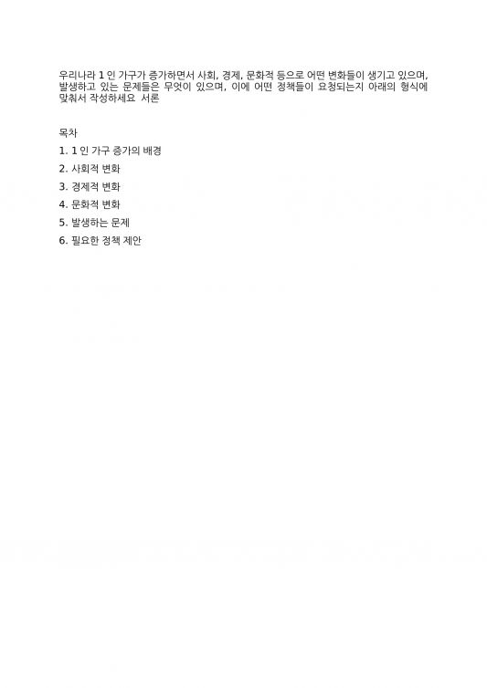 우리나라 1인 가구가 증가하면서 사회, 경제, 문화적 등으로 어떤 변화들이 생기고 있으며, 발생하고 있는 문제들은 무엇이 있으며, 이에 어떤 정책들이 요청되는지 아래의 형식에 맞춰서 작성하세요  서론