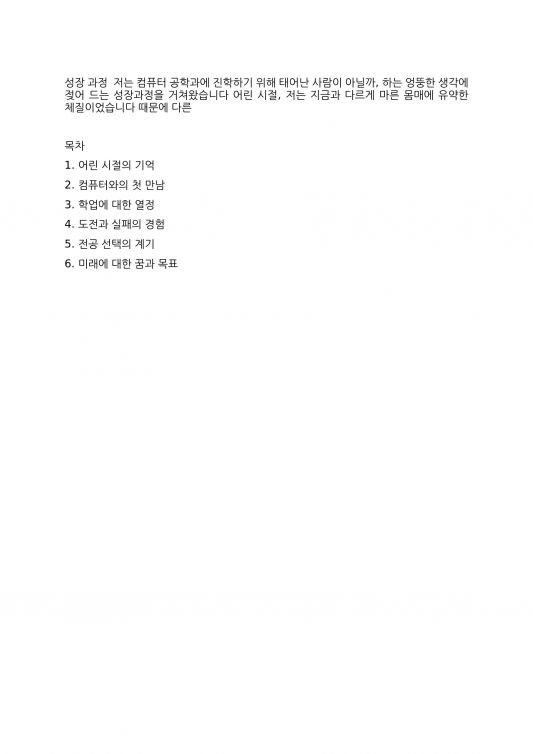 성장 과정  저는 컴퓨터 공학과에 진학하기 위해 태어난 사람이 아닐까, 하는 엉뚱한 생각에 젖어 드는 성장과정을 거쳐왔습니다 어린 시절, 저는 지금과 다르게 마른 몸매에 유약한 체질이었습니다 때문에 다른