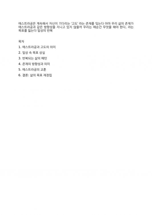 에스트라공은 계속해서 자신이 기다리는 ‘고도’ 라는 존재를 잊는다 아마 우리 삶의 존재가 에스트라공과 같은 방향성을 지니고 있지 않을까 우리는 매순간 무엇을 해야 한다, 라는 목표를 잃는다 일상의 반복