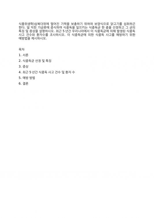 식품위생학)삼복더위에 떨어진 기력을 보충하기 위하여 보양식으로 닭고기를 섭취하곤 한다. 덜 익힌 가금류에 증식하여 식중독을 일으키는 식중독균 한 종을 선정하고 그 균의 특징 및 증상을 설명하시오. 최근 5년간 우리나라에서 이 식중독균에 의해 발생된 식중독 사고 건수와 환자수를 조사하시오. 이 식중독균에 의한 식중독 사고를 예방하기 위한 예방법을 제시하시오.