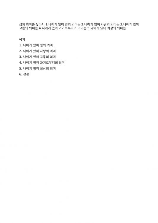 삶의 의미를 찿아서 1.나에게 있어 일의 의미는 2.나에게 있어 사랑의 의미는 3.나에게 있어 고통의 의미는 4.나에게 있어 과거로부터의 의미는 5.나에게 있어 최상의 의미는