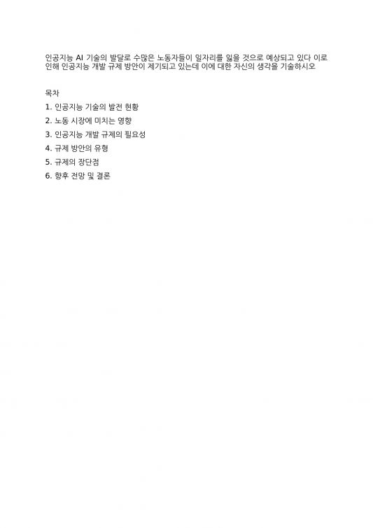 인공지능 AI 기술의 발달로 수많은 노동자들이 일자리를 잃을 것으로 예상되고 있다 이로 인해 인공지능 개발 규제 방안이 제기되고 있는데 이에 대한 자신의 생각을 기술하시오