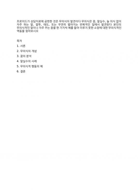 프로이드가 상담치료에 공헌한 것은 무의식의 발견이다 무의식은 꿈, 말실수, 늘 의식 없이 자주 하는 말, 말투, 태도, 또는 우연히 벌어지는 반복적인 일에서 발견된다 본인의 무의식적인 말이나 자주 꾸는 꿈을 한 가지씩 예를 들어 이루지 못한 소망에 대한 무의식적인 역동을 찾아보시오