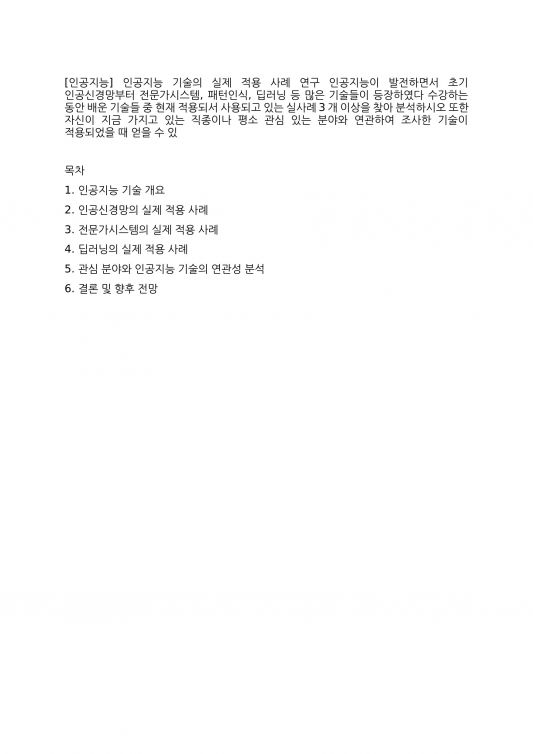 [인공지능] 인공지능 기술의 실제 적용 사례 연구 인공지능이 발전하면서 초기 인공신경망부터 전문가시스템, 패턴인식, 딥러닝 등 많은 기술들이 등장하였다 수강하는 동안 배운 기술들 중 현재 적용되서 사용되고 있는 실사례 3개 이상을 찾아 분석하시오 또한 자신이 지금 가지고 있는 직종이나 평소 관심 있는 분야와 연관하여 조사한 기술이 적용되었을 때 얻을 수 있