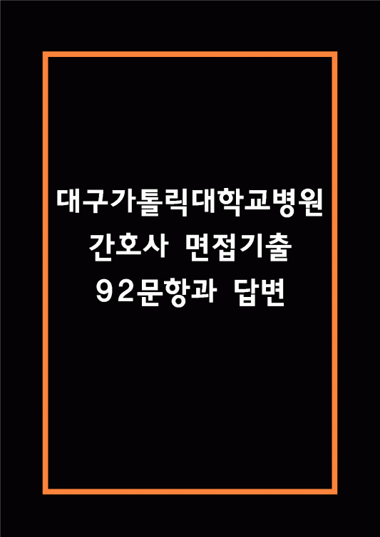 대구가톨릭대학교병원 간호사 면접 기출 92문항 - 대구가톨릭대학교병원 간호사 최근 3년간 2회 이상 기출 면접 문항92개 정리