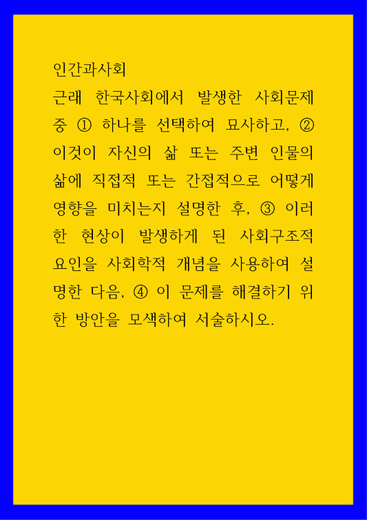 인간과사회 ) 자신의 삶 또는 주변 인물의 삶에 직접적 또는 간접적으로 어떻게 영향을 미치는지 설명한 후, 이러한 현상이 발생하게 된 사회구조적 요인을 사회학적 개념을 사용하여 설명한 다음 이 문제를 해결하기 위한 방안을 모색하여 서술하시오