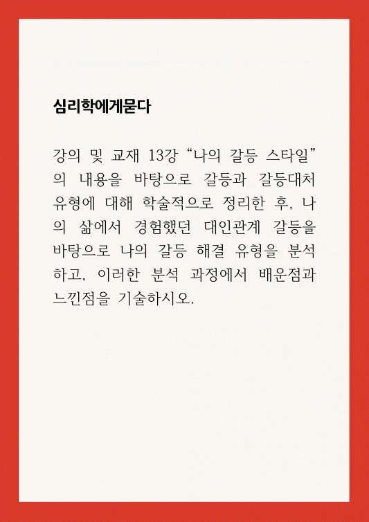 2025년 2학기 심리학에게묻다 기말과제 - 강의 및 교재 13강 나의 갈등 스타일의 내용을 바탕으로 갈등과 갈등대처 유형에 대해 학술적으로 정리한 후, 나의 삶에서 경험했던 대인관계 갈등을 바탕으로 나의 갈등 해결 유형을 분석하고, 이러한 분석 과정에서 배운점과 느낀점을 기술하시오